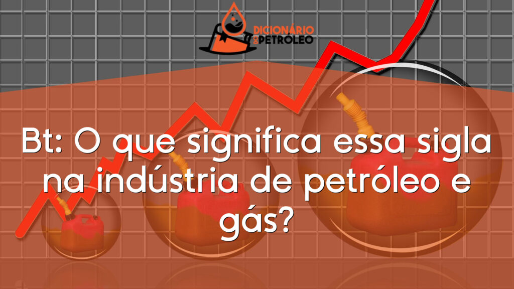 Bt: O que significa essa sigla na indústria de petróleo e gás?