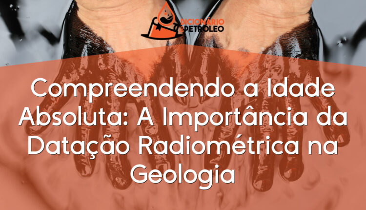 Compreendendo a Idade Absoluta: A Importância da Datação Radiométrica ...