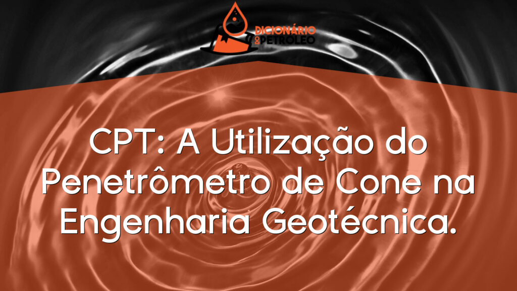 CPT: A Utilização do Penetrômetro de Cone na Engenharia Geotécnica.