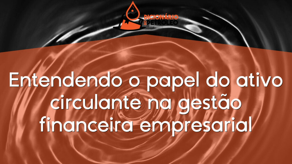 Entendendo o papel do ativo circulante na gestão financeira empresarial