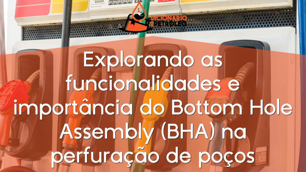 Explorando as funcionalidades e importância do Bottom Hole Assembly ...