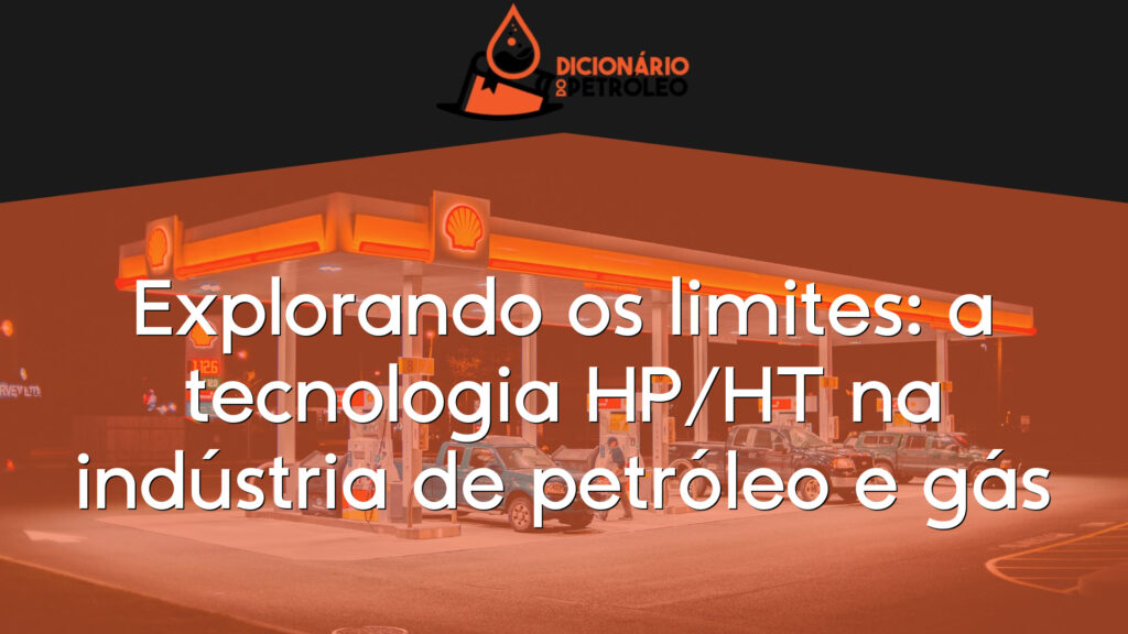 Explorando os limites: a tecnologia HP/HT na indústria de petróleo e gás