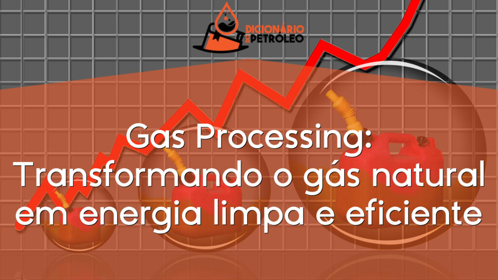 Gas Processing: Transformando o gás natural em energia limpa e eficiente