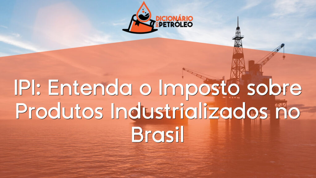 IPI: Entenda o Imposto sobre Produtos Industrializados no Brasil