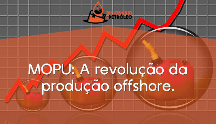 MOPU: A revolução da produção offshore.