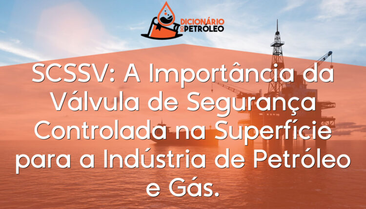 SCSSV: A Importância da Válvula de Segurança Controlada na Superfície ...