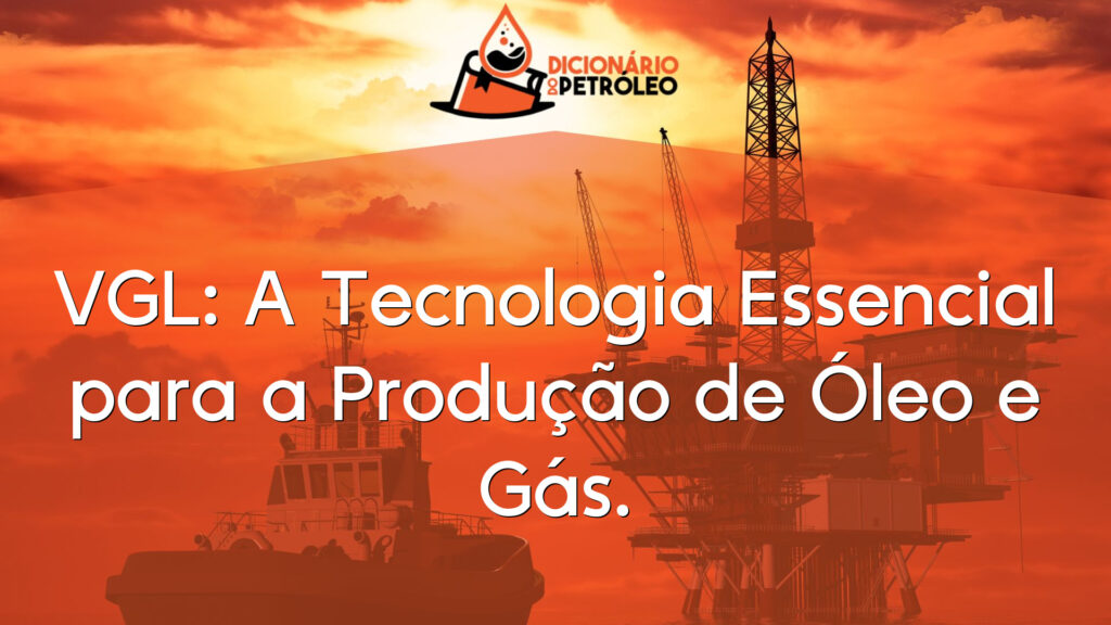 VGL: A Tecnologia Essencial para a Produção de Óleo e Gás.